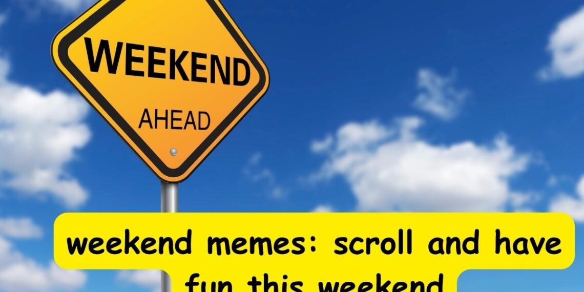 Weekend Memes: Scroll And Have Fun This Weekend - Get Meme Templates